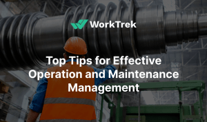 Top Tips for Effective Operation and Maintenance Management - WorkTrek